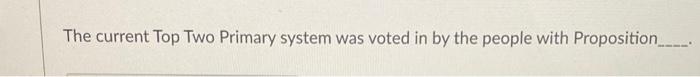 The current Top Two Primary system was voted in by | Chegg.com