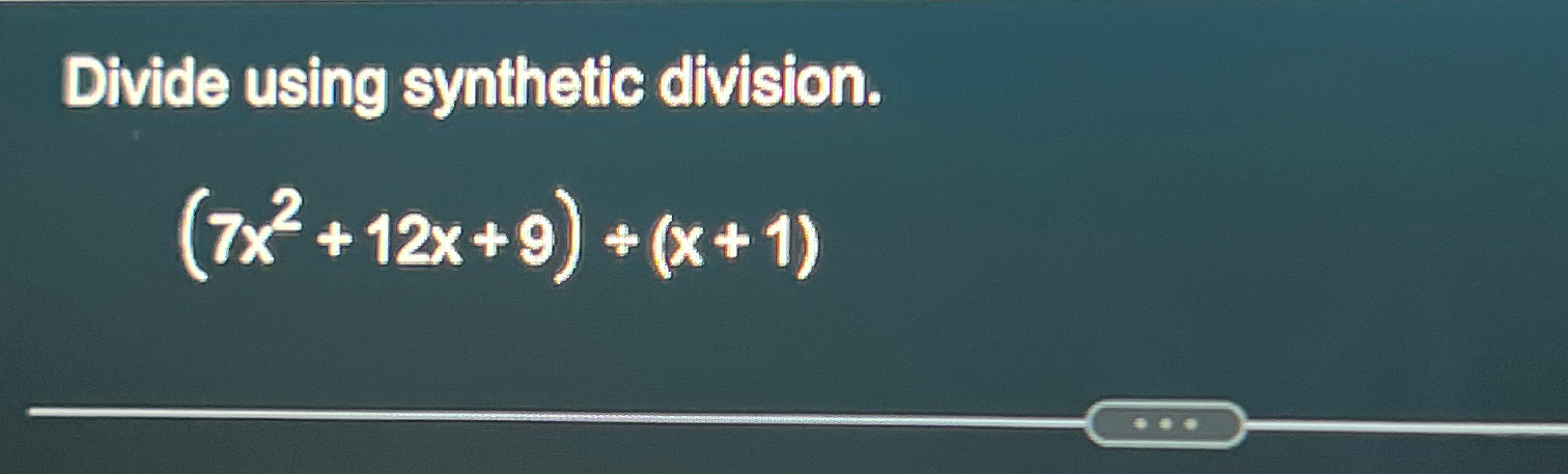 Solved Divide using synthetic division.(7x2+12x+9)+(x+1) | Chegg.com