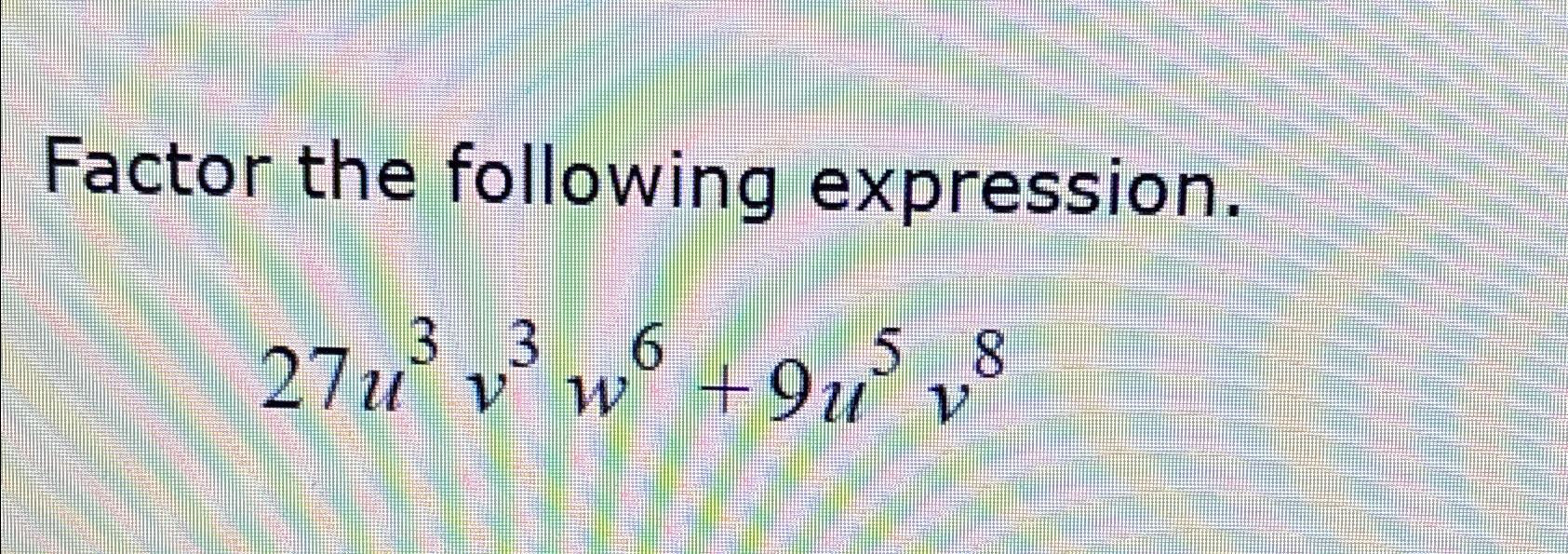 Solved Factor the following expression.27u3v3w6+9u5v8 | Chegg.com