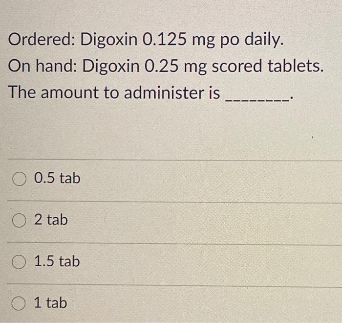 Solved Ordered: Digoxin 0.125 mg po daily. On hand: Digoxin | Chegg.com