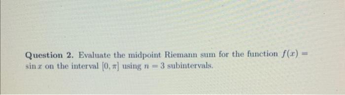 Solved Question 2. Evaluate the midpoint Riemann sum for the | Chegg.com