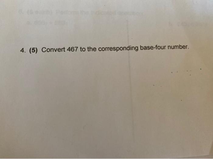 Solved 4. (5) Convert 467 to the corresponding base-four | Chegg.com