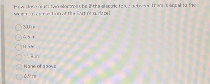 Solved How close must two electrons be if the electric force | Chegg.com