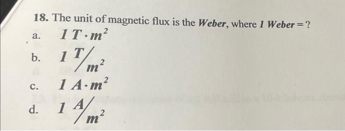 Solved 18. The unit of magnetic flux is the Weber, where 1 | Chegg.com