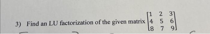 Solved 3) Find an LU factorization of the given matrix | Chegg.com