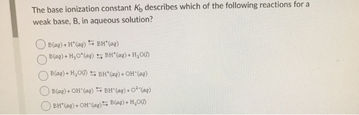Solved The base ionization constant Kb describes which of | Chegg.com