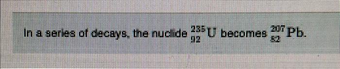 Solved In a series of decays, the nuclide 92285U becomes | Chegg.com