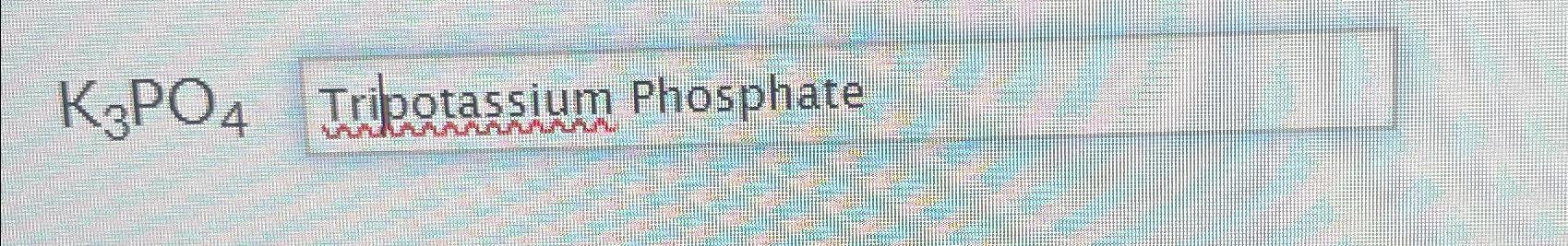 Solved K3PO4 ﻿Tribotassium Phosphate | Chegg.com