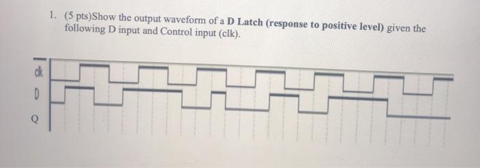 Solved 1. (5 pts)Show the output waveform of a D Latch | Chegg.com