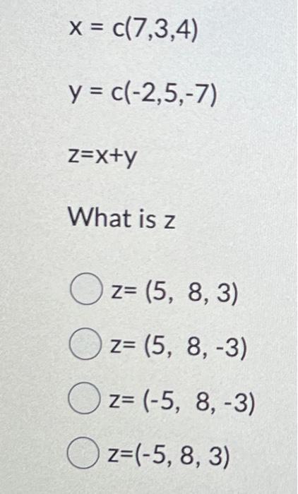 Solved x = c(7,3,4) y = c(-2,5,-7) Z=X+Y What is z z=(5, 8, | Chegg.com