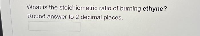 Solved What is the stoichiometric ratio of burning ethyne? | Chegg.com