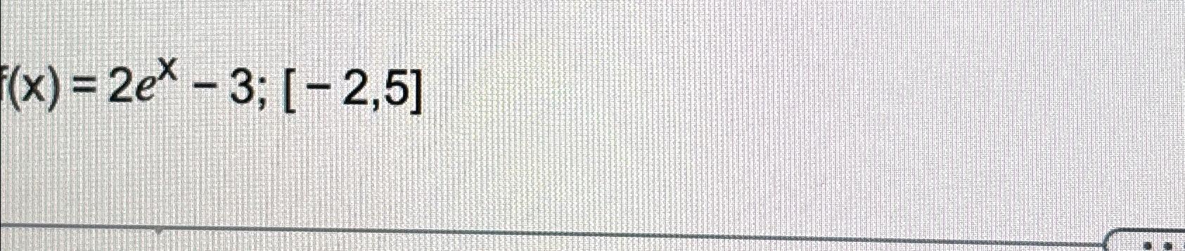 Solved f(x)=2ex-3;[-2,5] | Chegg.com