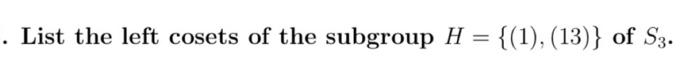 Solved List the left cosets of the subgroup H={(1),(13)} of | Chegg.com