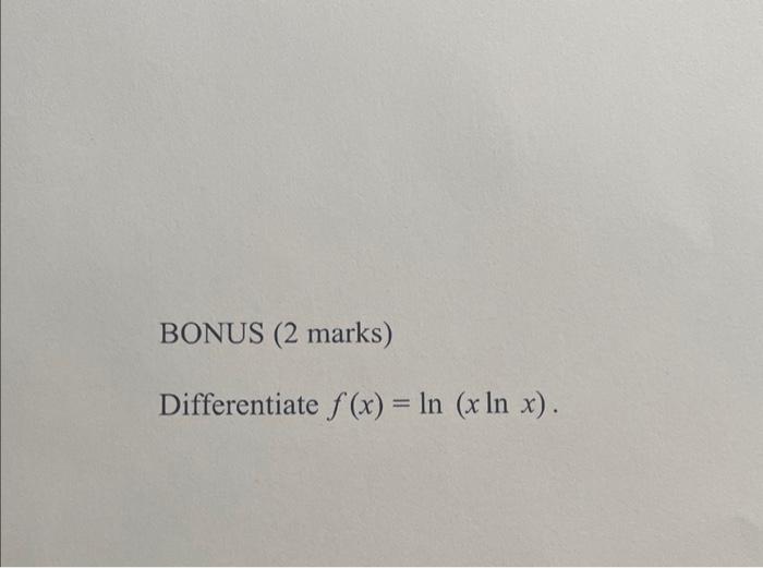 Solved BONUS (2 marks) Differentiate f(x)=ln(xlnx). | Chegg.com