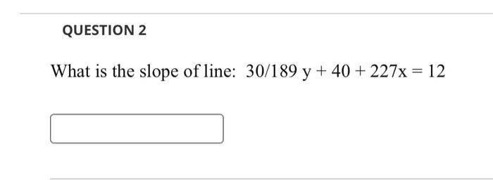 Solved What is the slope of line: 30/189 y + 40 + 227x = 12 | Chegg.com