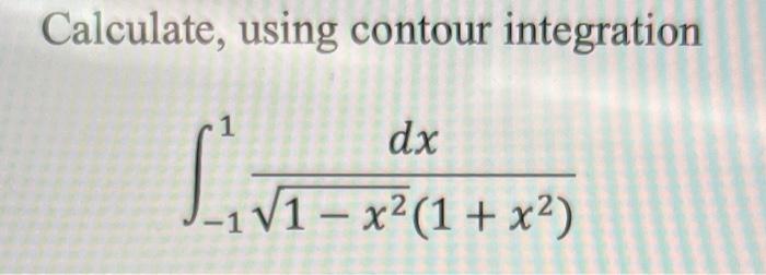 Solved Calculate, using contour integration ∫−111−x2(1+x2)dx | Chegg.com