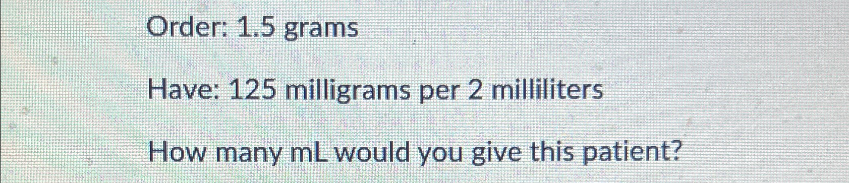 Solved Order: 1.5 ﻿gramsHave: 125 ﻿milligrams per 2 | Chegg.com