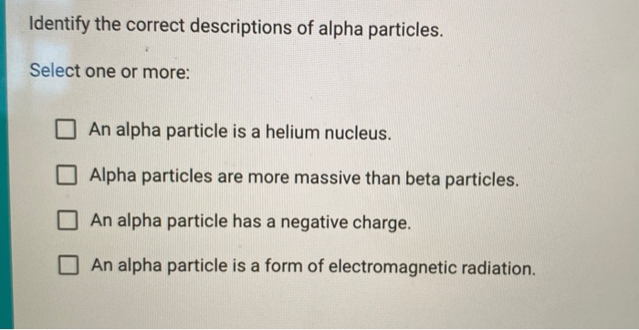 Solved Identify the correct descriptions of alpha particles. | Chegg.com