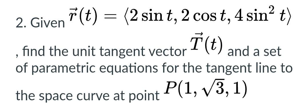 Solved 2. Given r(t)= 2sint,2cost,4sin2t , find the unit | Chegg.com
