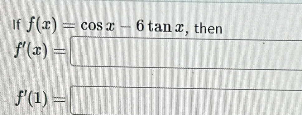 Solved If f(x)=cosx-6tanx, ﻿thenf'(x)=f'(1)= | Chegg.com