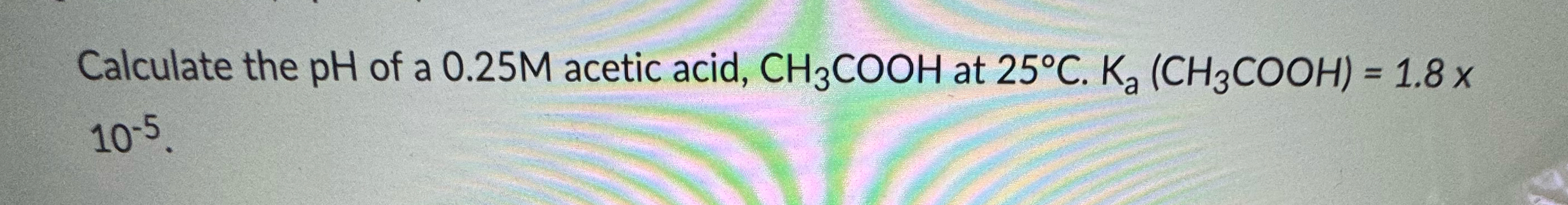 Solved Calculate the pH ﻿of a 0.25M ﻿acetic acid, CH3COO H | Chegg.com