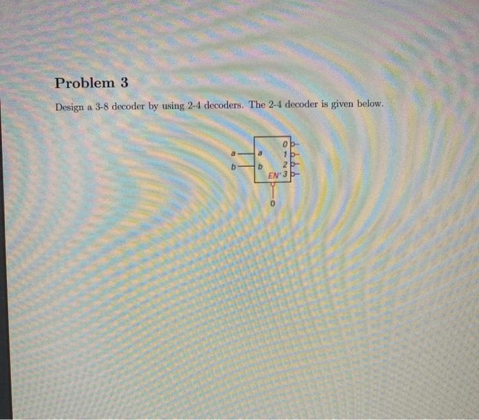 Solved Problem 3 Design a 3-8 decoder by using 2-4 decoders. | Chegg.com