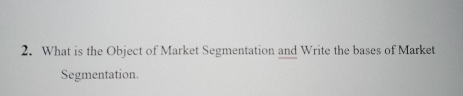 Solved 2. What is the Object of Market Segmentation and | Chegg.com
