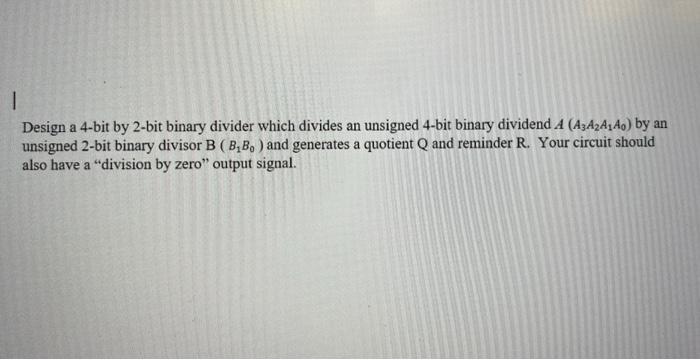Solved Design a 4-bit by 2-bit binary divider which divides | Chegg.com