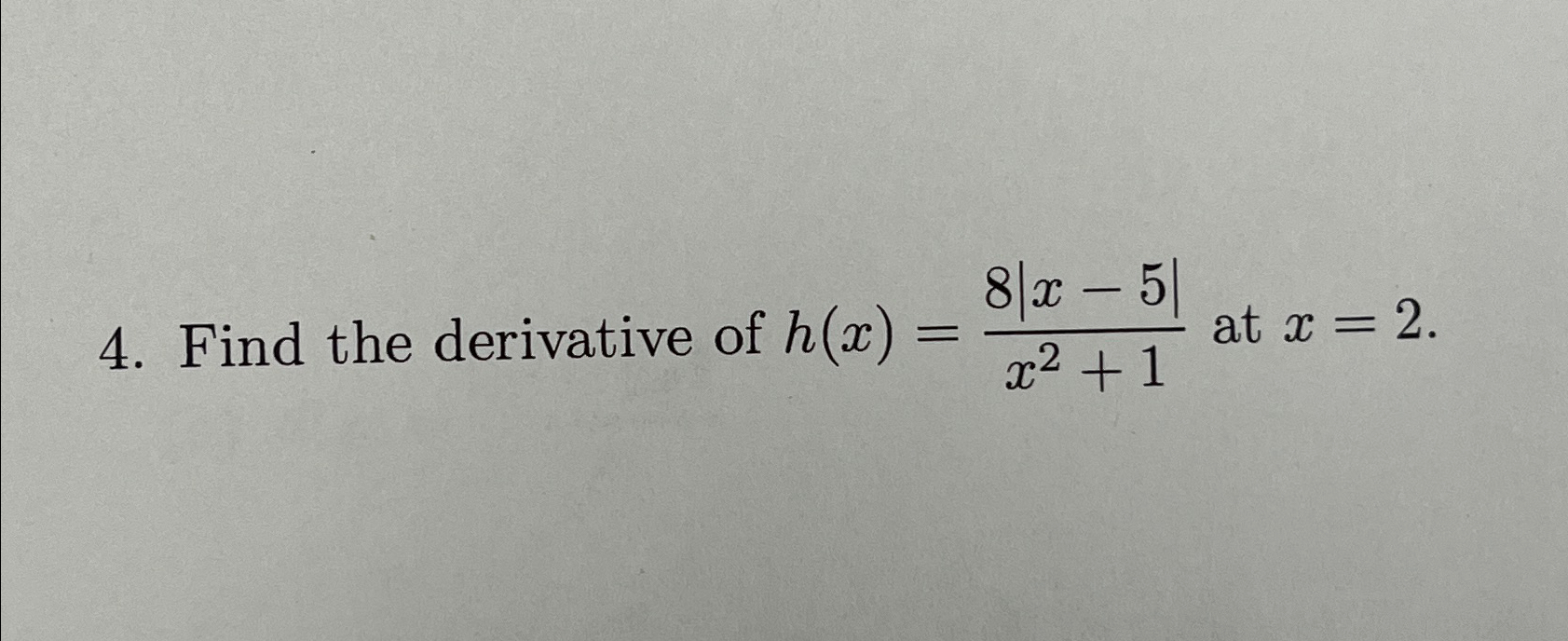 Solved Find the derivative of h(x)=8|x-5|x2+1 ﻿at x=2. | Chegg.com