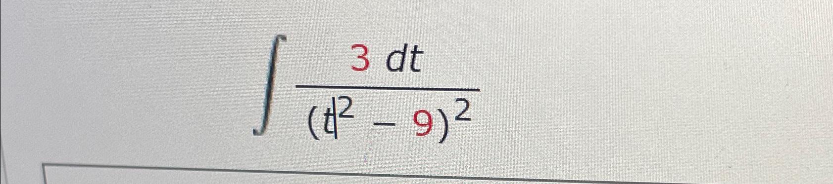 Solved ∫﻿﻿3dt(t2-9)2 | Chegg.com
