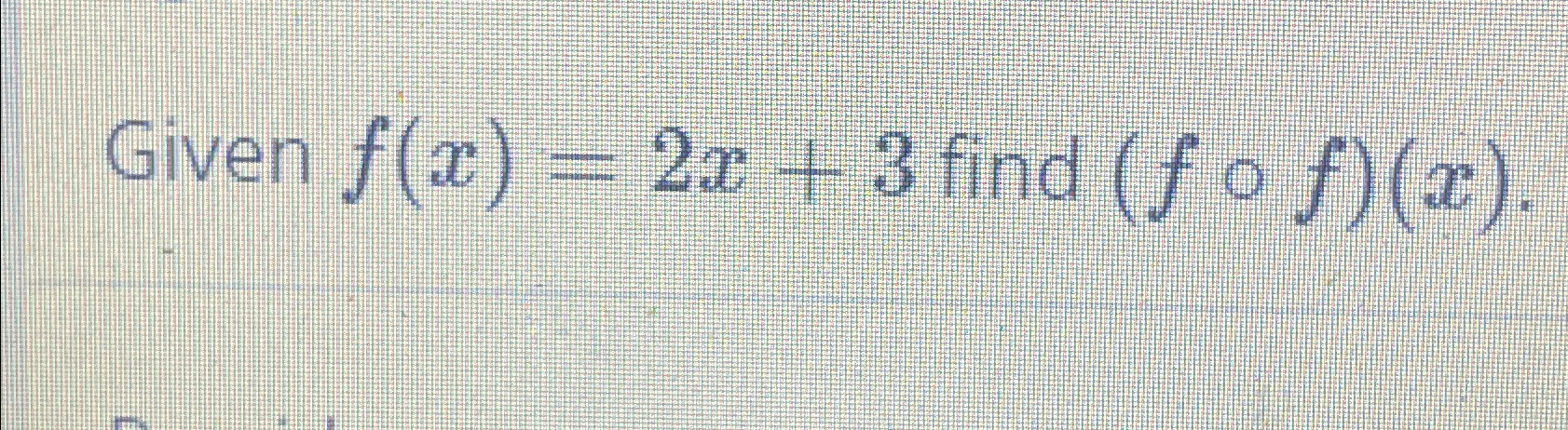 Solved Given f(x)=2x+3 ﻿find (f@f)(x) | Chegg.com