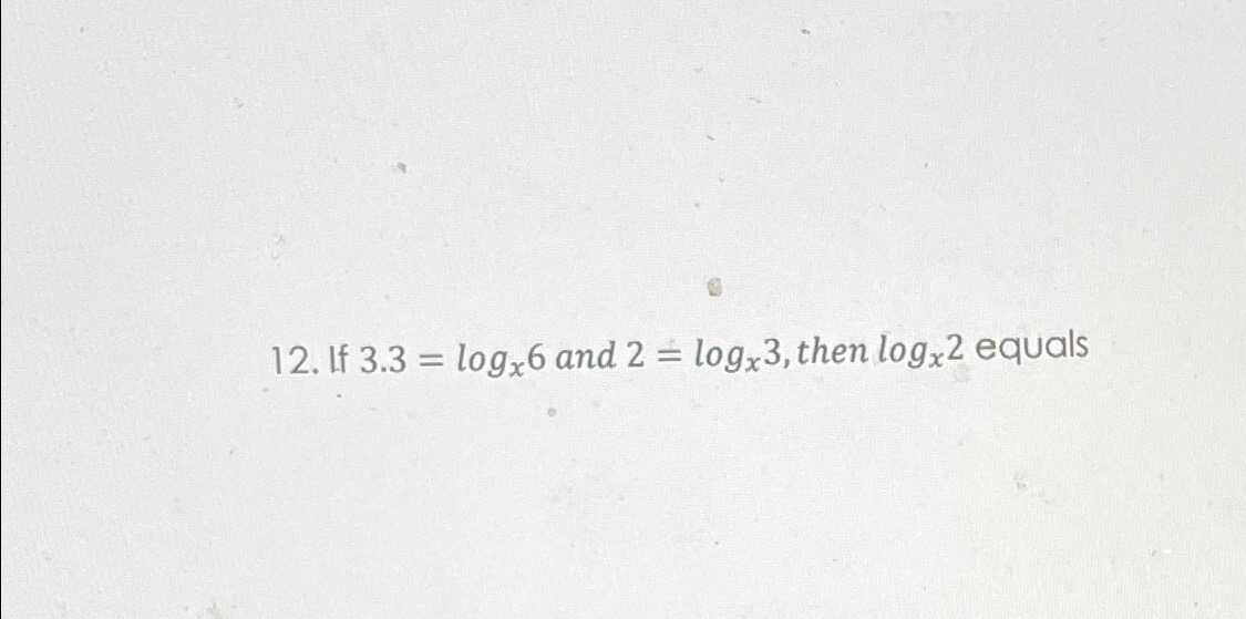 Solved If 3.3=logx6 ﻿and 2=logx3, ﻿then logx2 ﻿equals | Chegg.com