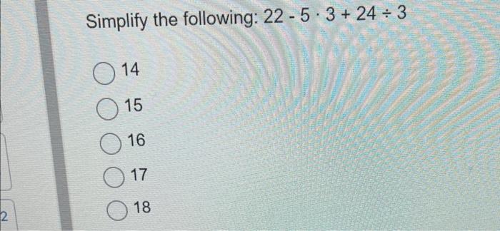 Solved Simplify the following: 22−5⋅3+24÷3 14 15 16 17 18 | Chegg.com