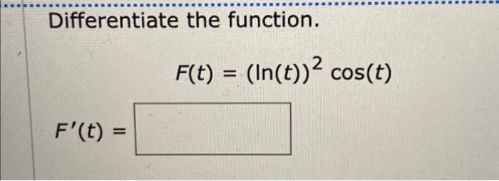 Solved Differentiate the function. F(t) = (In(t)) cos(t) 2 = | Chegg.com