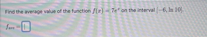 Solved Find the average value of the function f(x)=7ex on | Chegg.com
