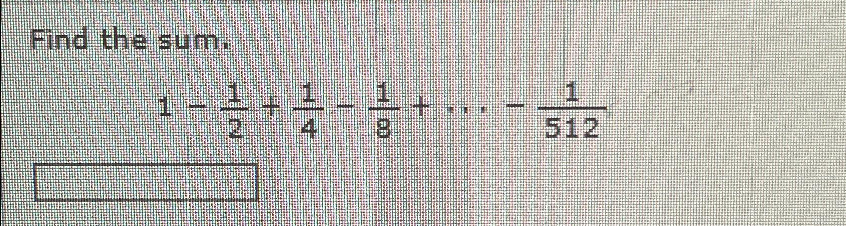 Solved Find the sum.1-12+14-18+cdots-1512 | Chegg.com