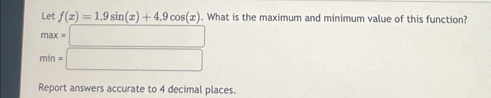Solved Let f(x)=1.9sin(x)+4.9cos(x). What is the maximum | Chegg.com Solved Let f(x)=1.9sin(x)+4.9cos(x). What is the maximum | Chegg.com