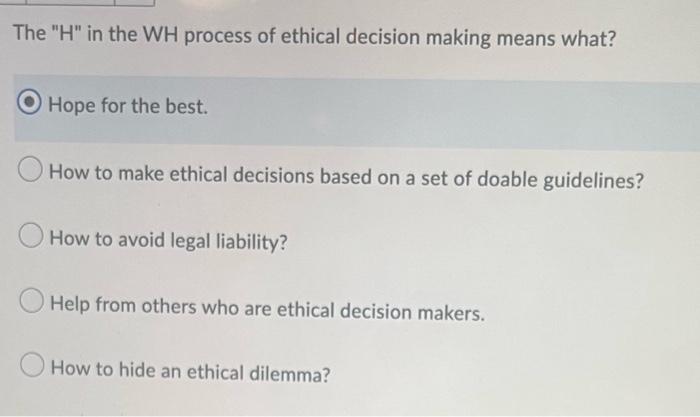 The "H" in the WH process of ethical decision making | Chegg.com