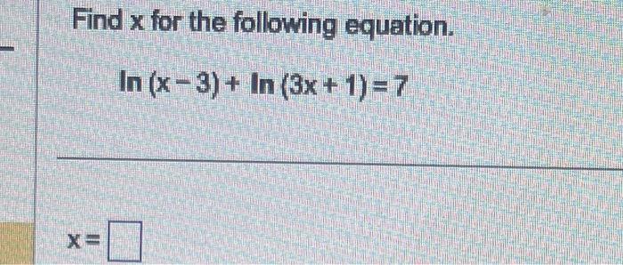 Solved Find x for the following equation. ln(x−3)+ln(3x+1)=7 | Chegg.com