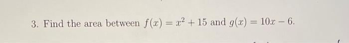 Solved 3. Find the area between f(x)=x2+15 and g(x)=10x−6. | Chegg.com