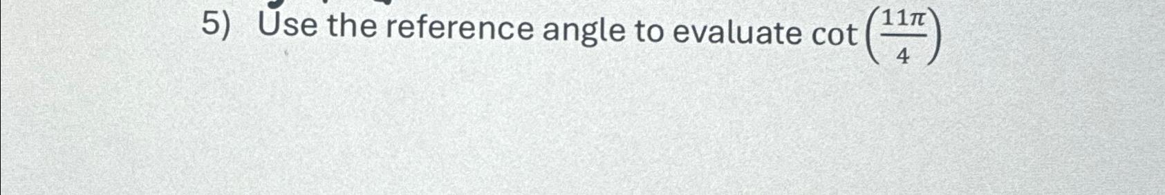 Solved Use the reference angle to evaluate cot(11π4) | Chegg.com