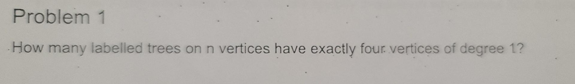 Solved Problem 1 How many labelled trees on n vertices have | Chegg.com