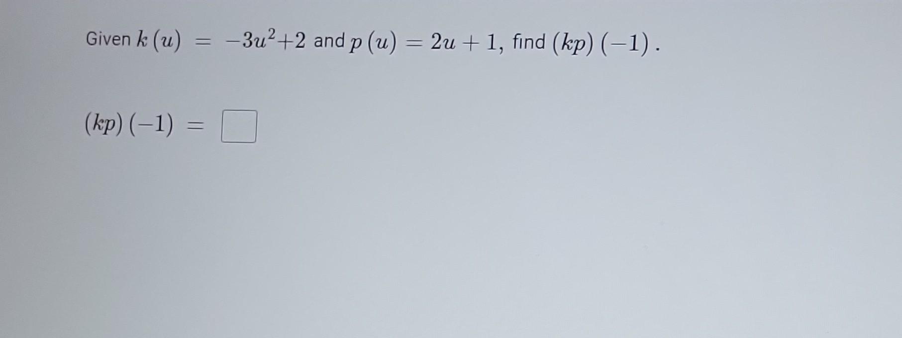 Solved Given k(u)=−3u2+2 and p(u)=2u+1, find (kp)(−1) | Chegg.com