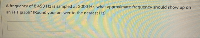 Solved A frequency of 8,453 Hz is sampled at 3000 Hz, what | Chegg.com