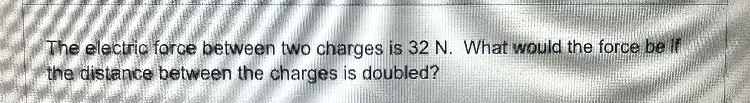 Solved The electric force between two charges is 32N. ﻿What | Chegg.com