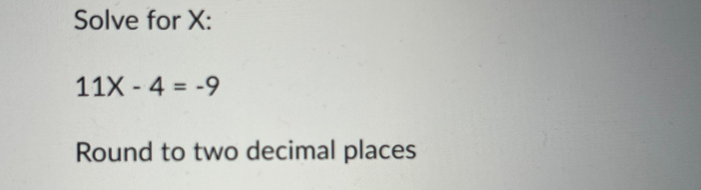 Solved Solve for x ﻿:11x-4=-9Round to two decimal places | Chegg.com