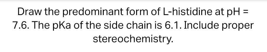 Draw the predominant form of L-histidine at pH=7.6. | Chegg.com Draw the predominant form of L-histidine at pH=7.6. | Chegg.com