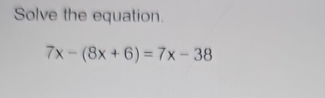 Solved Solve the equation.7x-(8x+6)=7x-38 | Chegg.com