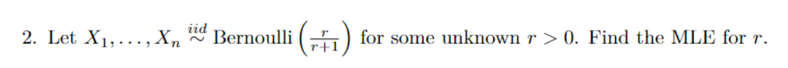 Solved Let x1,dots,xn∼iid ﻿Bernoulli (rr+1) ﻿for some | Chegg.com