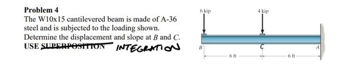 Solved 6 kip 4 kip Problem 4 The W10x15 cantilevered beam is | Chegg.com